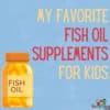 My Favorite Omega-3 Fish Oil Supplements for Kids